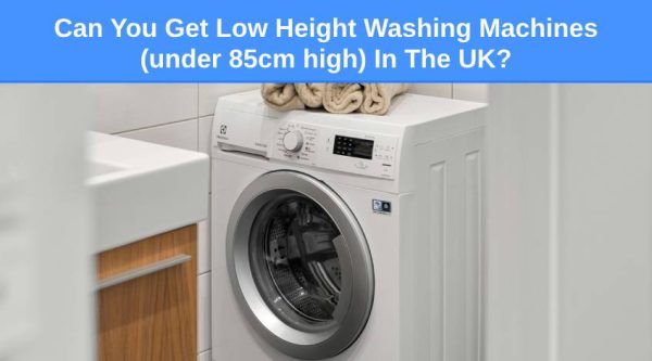 Can You Get Low Height Washing Machines (under 85cm high) In The UK ...
