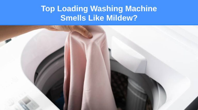Top Loading Washing Machine Smells Like Mildew? (here’s why & what to ...
